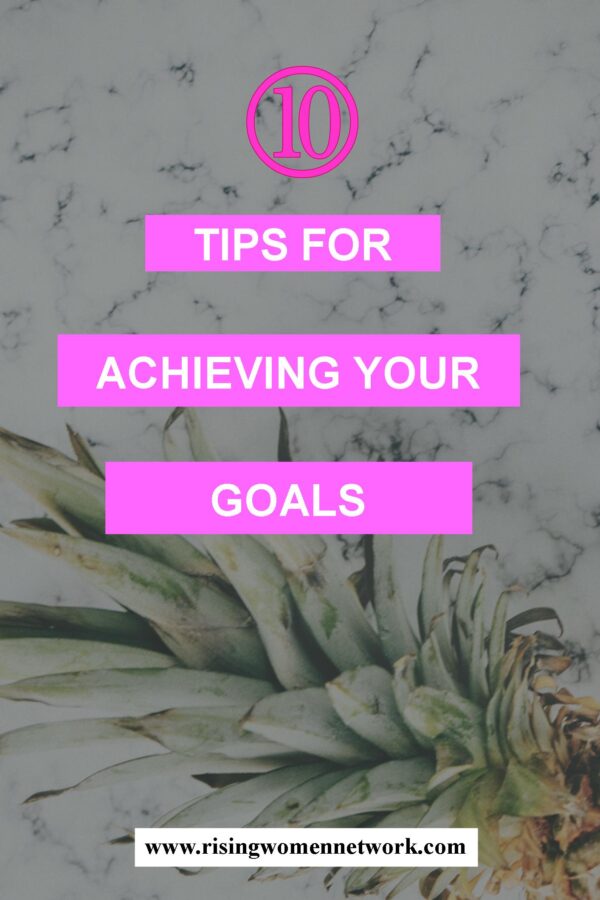 10 TIPS FOR ACHIEVING YOUR GOALS - Rising Women Network