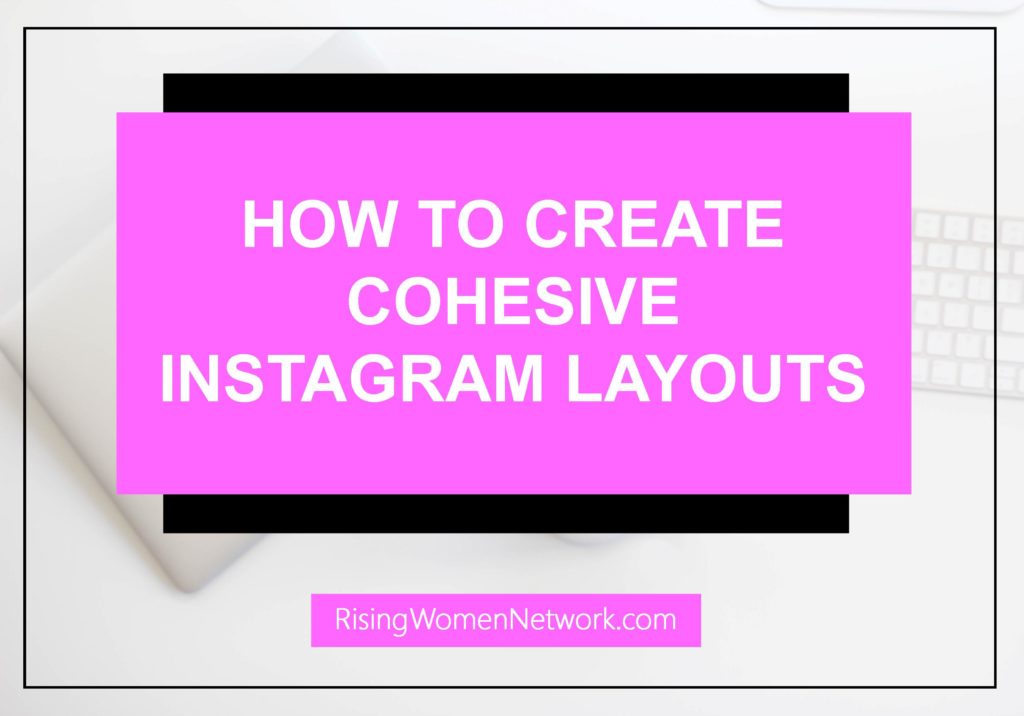 How to Create Cohesive Instagram Layouts - Rising Women Network
